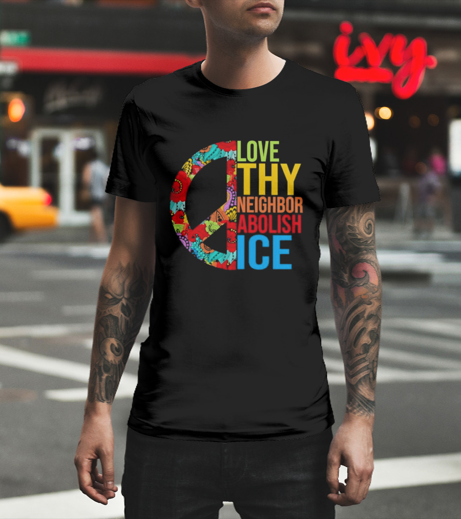 Love Thy Neighbor Abolish ICE Peace Flowers T-Shirt