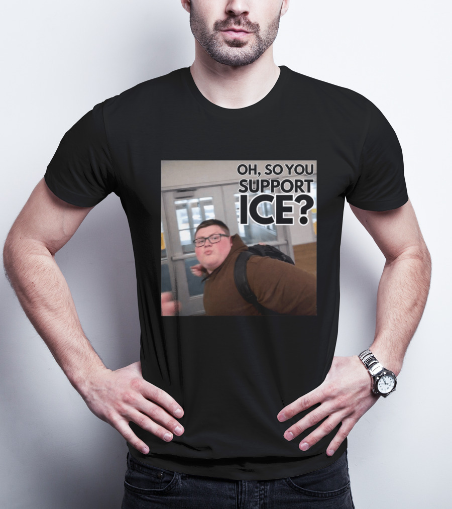 Oh So You Support ICE Meme This Guy Rules T-Shirt