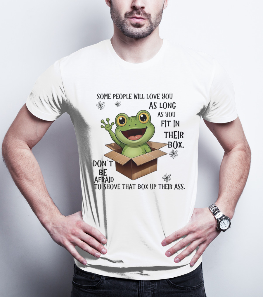 Frog Some People Will Love You Fit In Their Box Don't Be Afraid To Shove That Box Up Their Ass T-Shirt