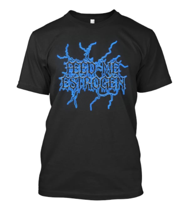 Feed Me Estrogen Dripping Font T-Shirt