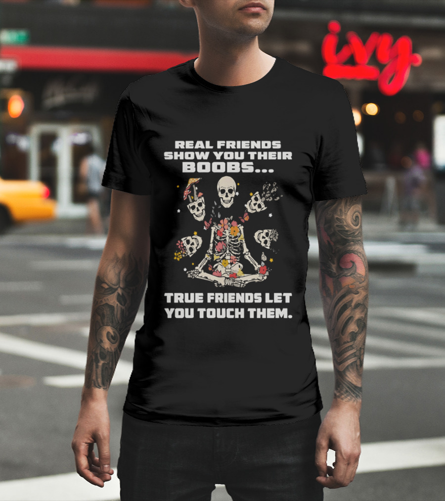 Real Friends Show You Their Boobs True Friends Let You Touch Skeletons T-Shirt