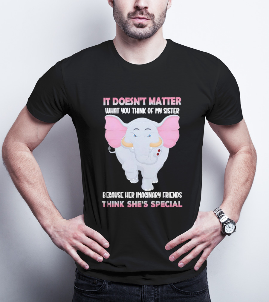 It Doesn't Matter What You Think Of My Sister Because Her Pachyderm Friends Think She's Special T-Shirt