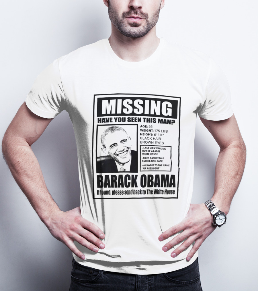 Missing Have You Seen This Man Barack Obama Send Back To White House T-Shirt