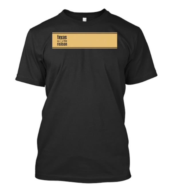 Texas Is The Reason With State T-Shirt