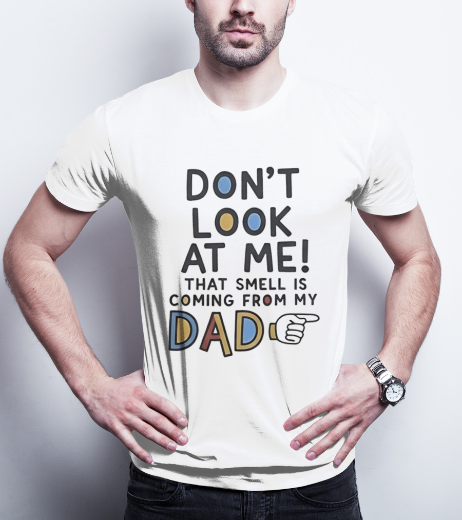 Don't Look At Me That Smell Is Coming From My Dad! T-Shirt