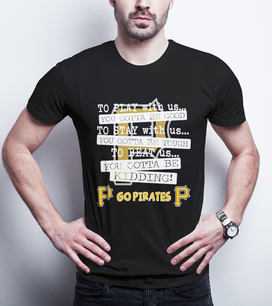 Go Pirates To Play Stay Beat Us You Gotta Be Kidding T-Shirt