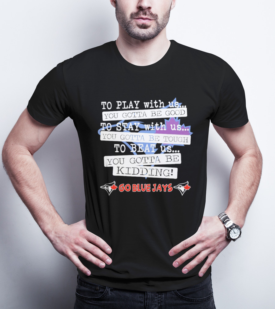 TO PLAY With Us TO STAY With Us TO BEAT Us TO BE GOOD GO BLUE JAYS T-Shirt