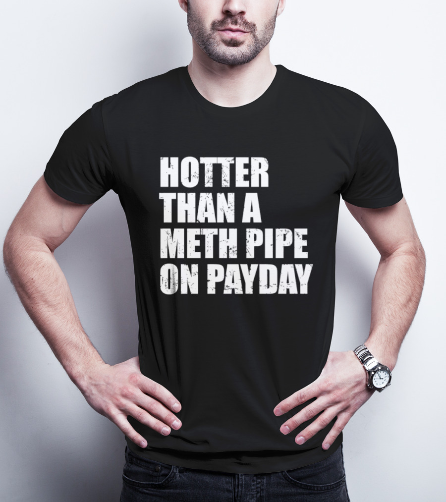 Hotter Than A Meth Pipe On Payday T-Shirt