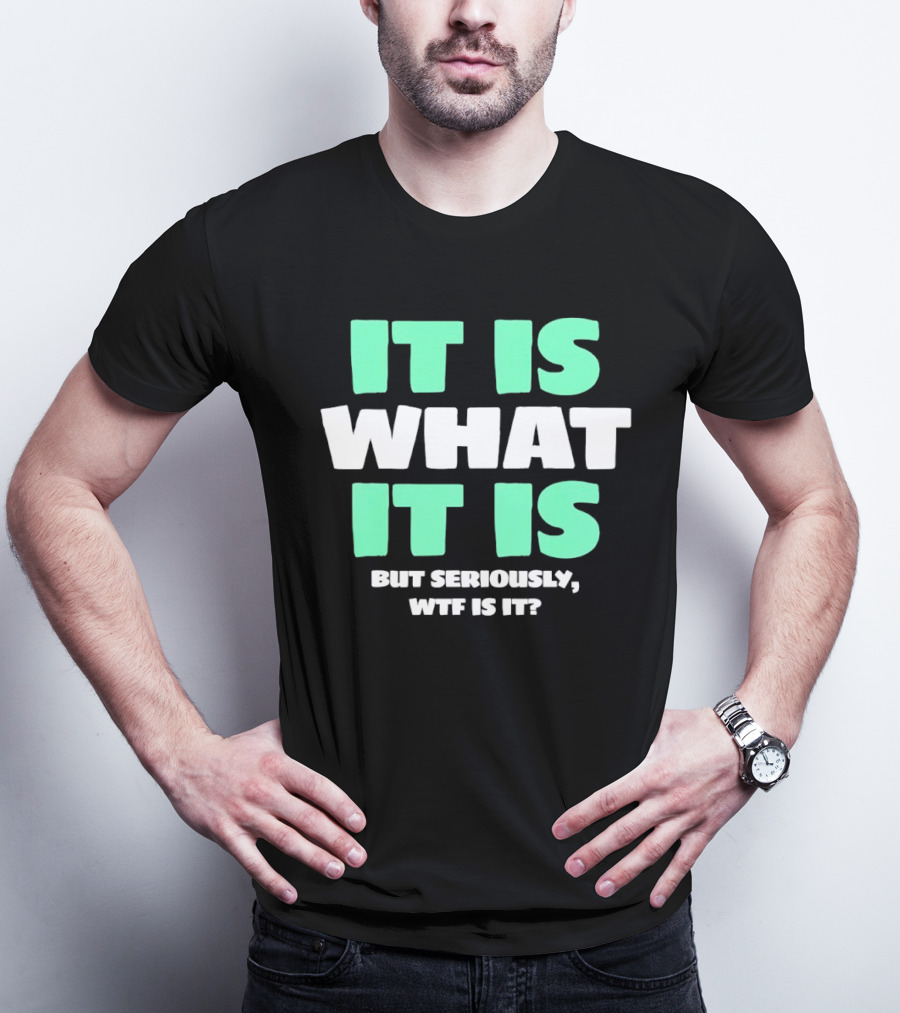 It Is What It Is But Seriously WTF Is It Green And White T-Shirt