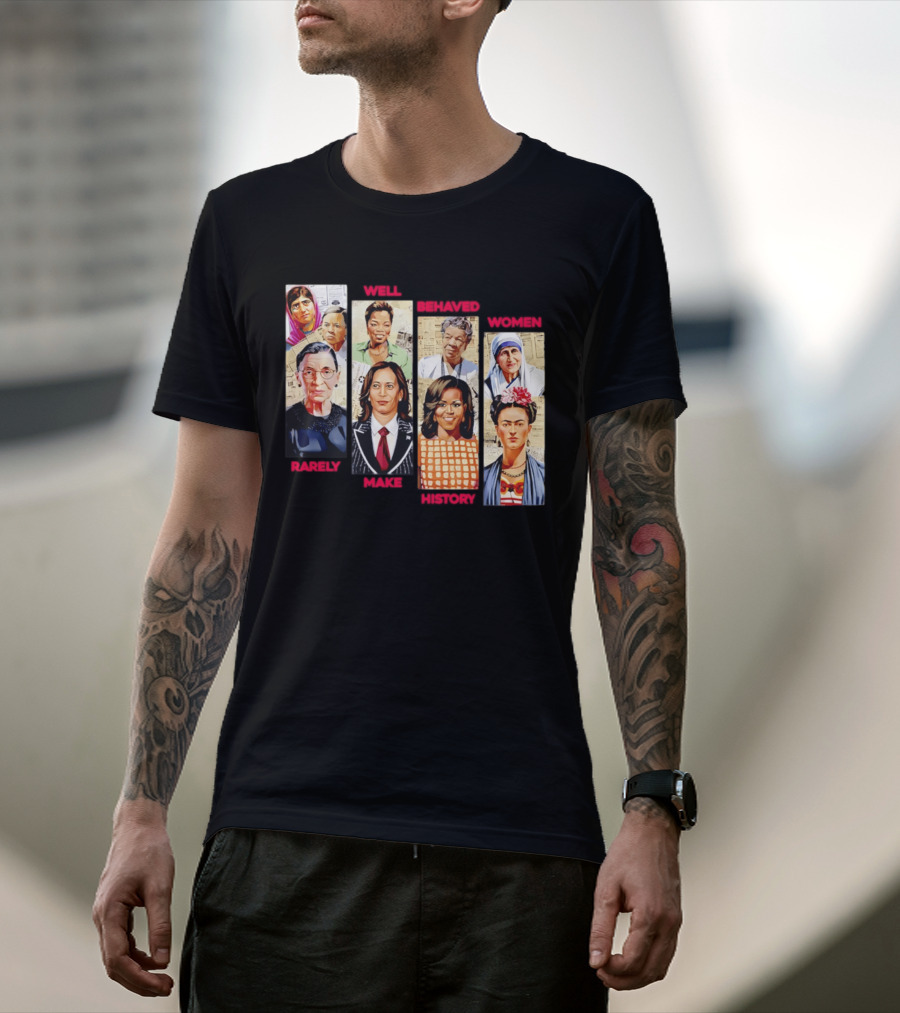 Well Behaved Women Rarely Make History Iconic Figures Empowerment T-Shirt