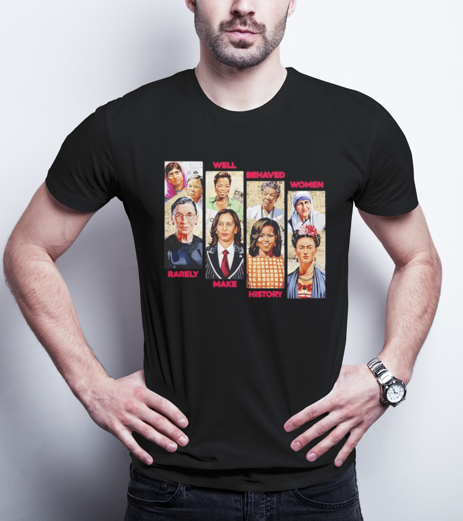 Well Behaved Women Rarely Make History Iconic Figures Empowerment T-Shirt
