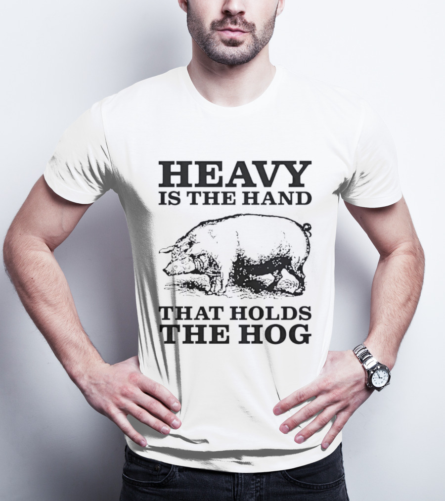 Heavy Is The Hand That Holds The Hog T-Shirt