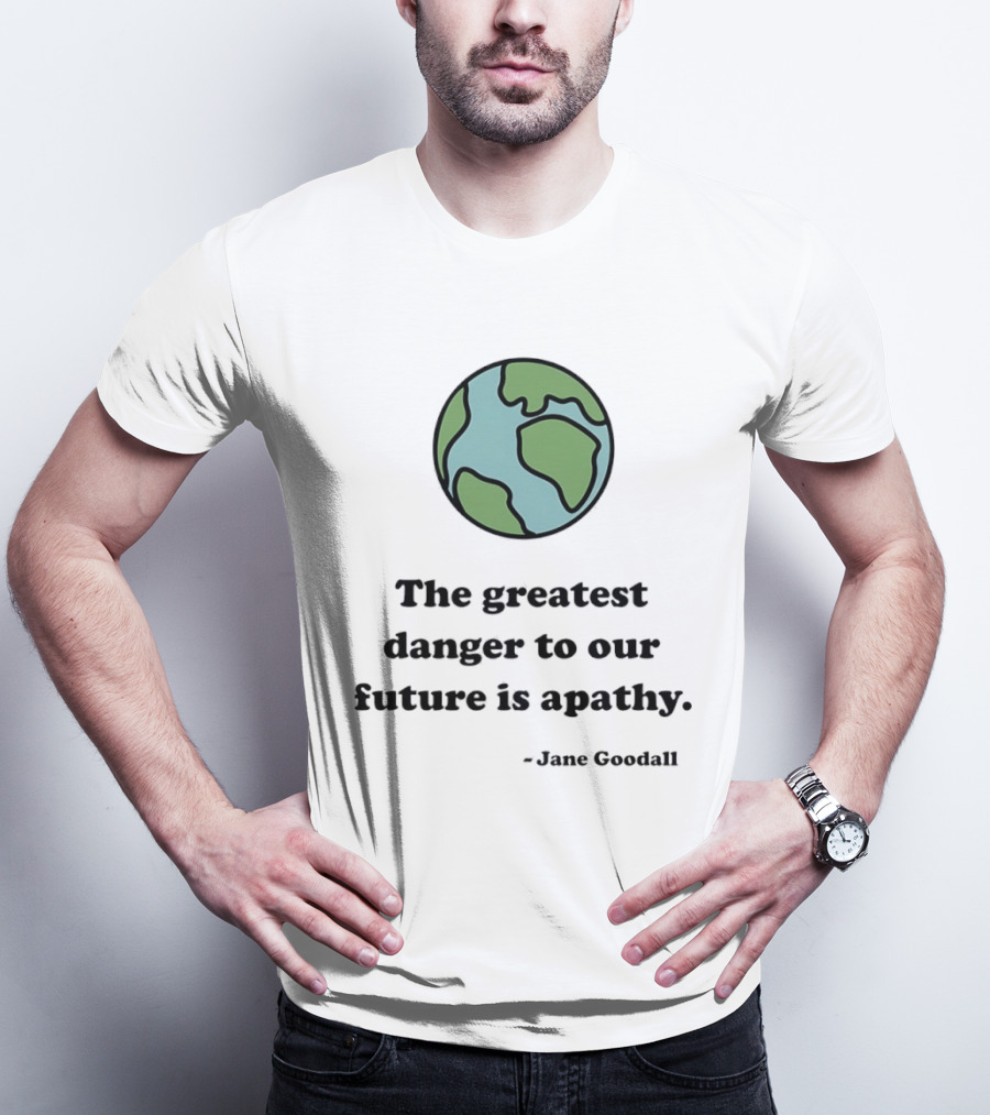 Jane Goodall The Greatest Danger To Our Future Is Apathy Earth T-Shirt
