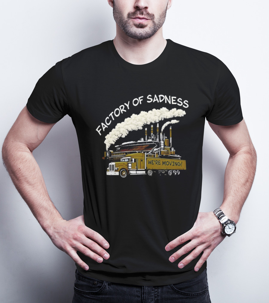 Factory Of Sadness Truck We're Moving Industrial Humor T-Shirt