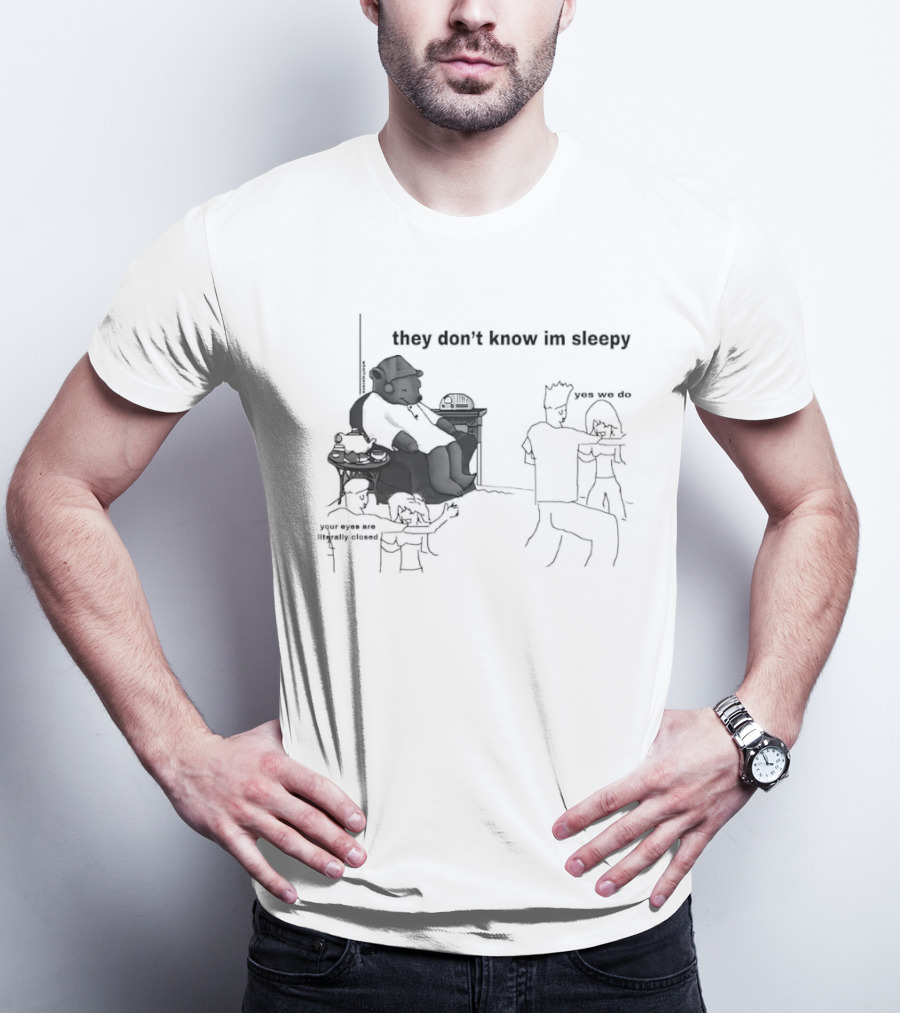 They Don't Know I'm Sleepy Yes We Do Your Eyes Are Literally Closed T-Shirt