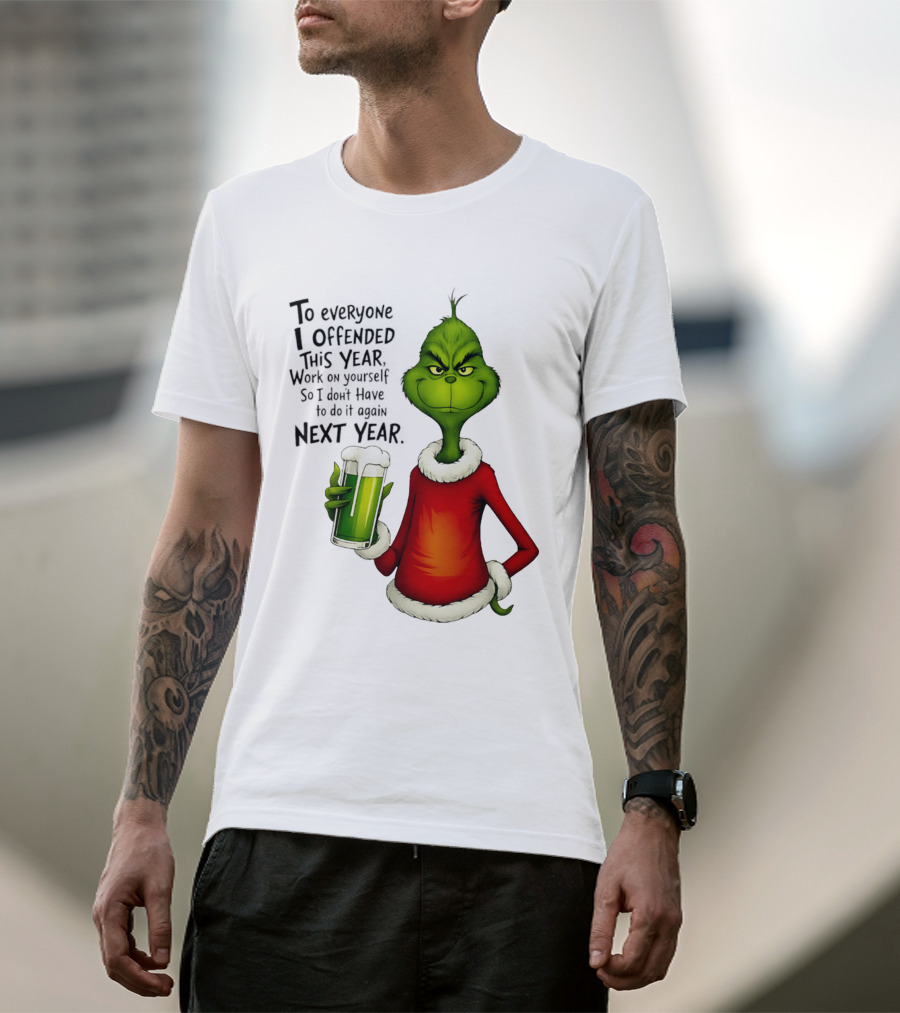 Grinch To Everyone I Offended This Year Work On Yourself So I Dont Have To Do It Again Next Year Green Drink T-Shirt