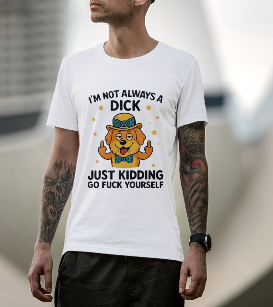I'm Not Always A Dick Just Kidding Go Fuck Yourself Golden Retriever Middle Finger T-Shirt