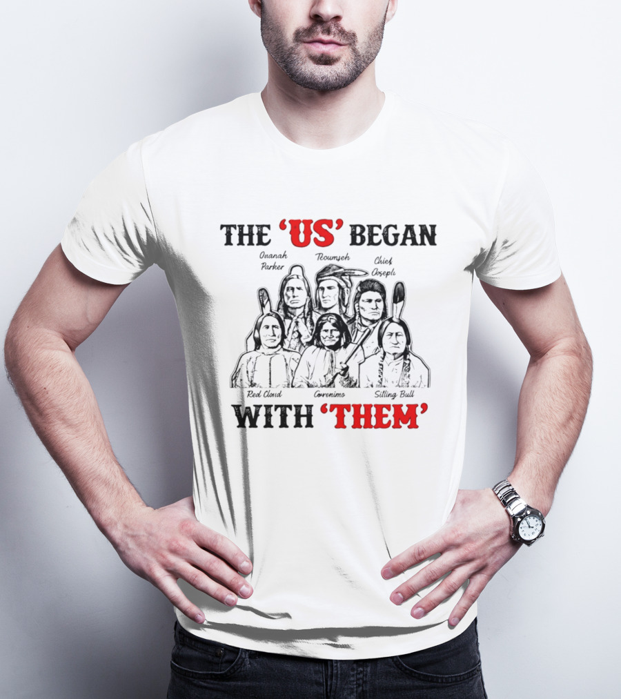 The US Began With Them Quanah Parker Red Cloud Geronimo Sitting Bull Chief Joseph Tecumseh T-Shirt