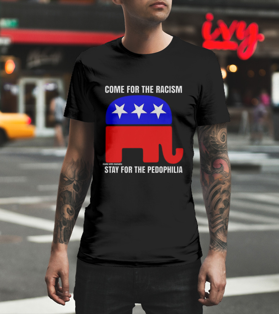 Republican Come For The Racism Stay For The Pedophilia T-Shirt