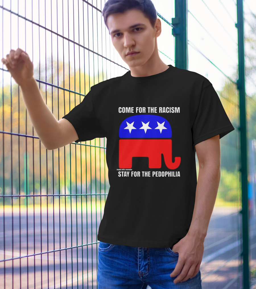 Republican Come For The Racism Stay For The Pedophilia T-Shirt