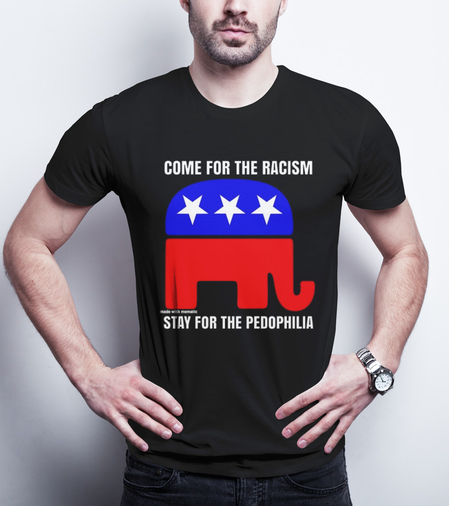Republican Come For The Racism Stay For The Pedophilia T-Shirt