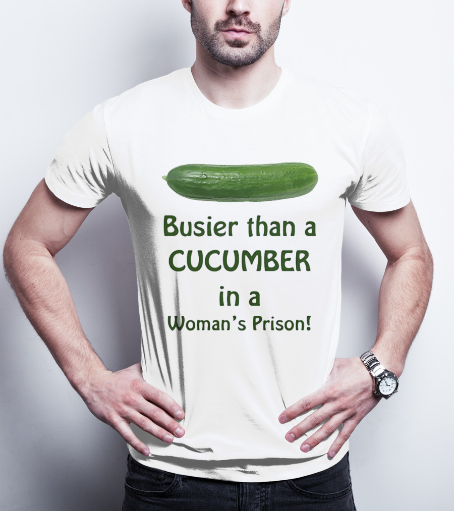 Busier Than A Cucumber In A Woman's Prison T-Shirt