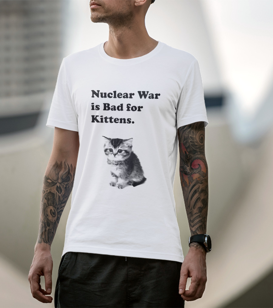 Nuclear War Is Bad For Kittens Cat T-Shirt
