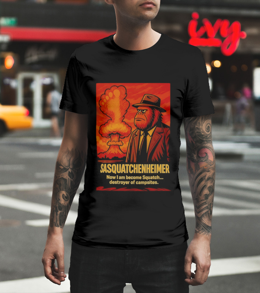 Sasquatchenheimer Now I Am Become Squatch Destroyer Of Campsites T-Shirt