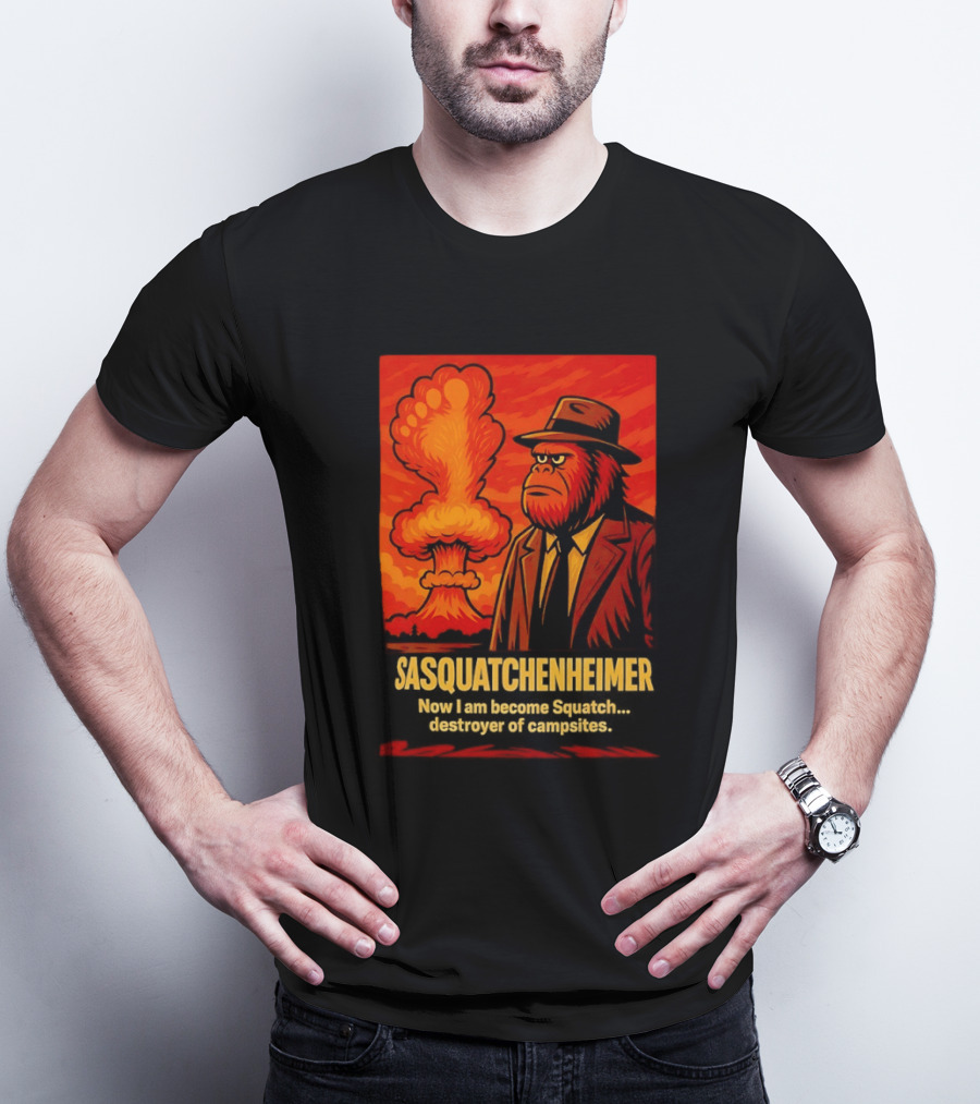 Sasquatchenheimer Now I Am Become Squatch Destroyer Of Campsites T-Shirt