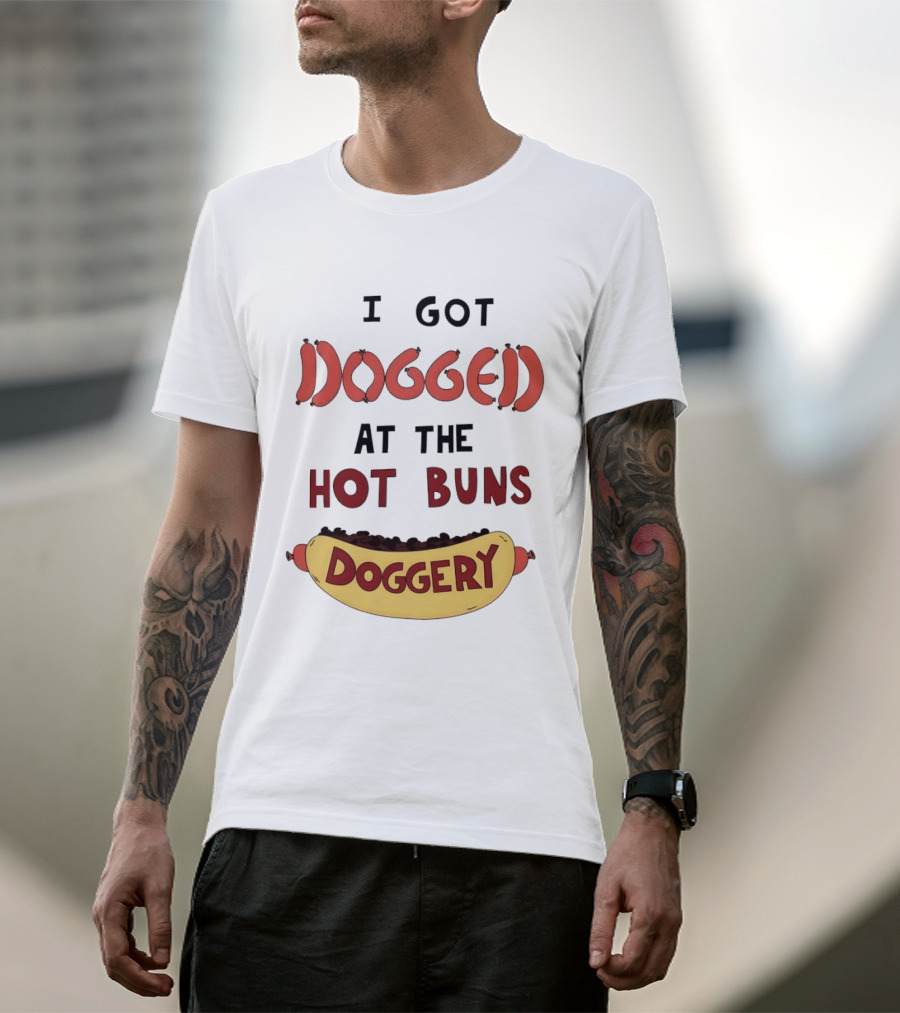 Hotdog I Got Dogged At The Hot Buns Doggery Sausage Humor T-Shirt