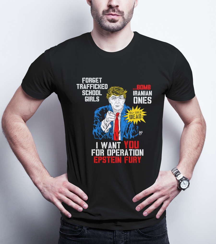 Forget Trafficked School Girls Trump Iranian Ones I Want You For Operation Epstein Fury T-Shirt