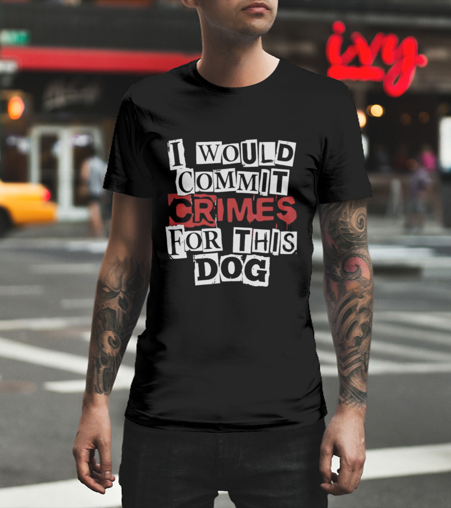 I Would Commit Crimes For This Dog T-Shirt