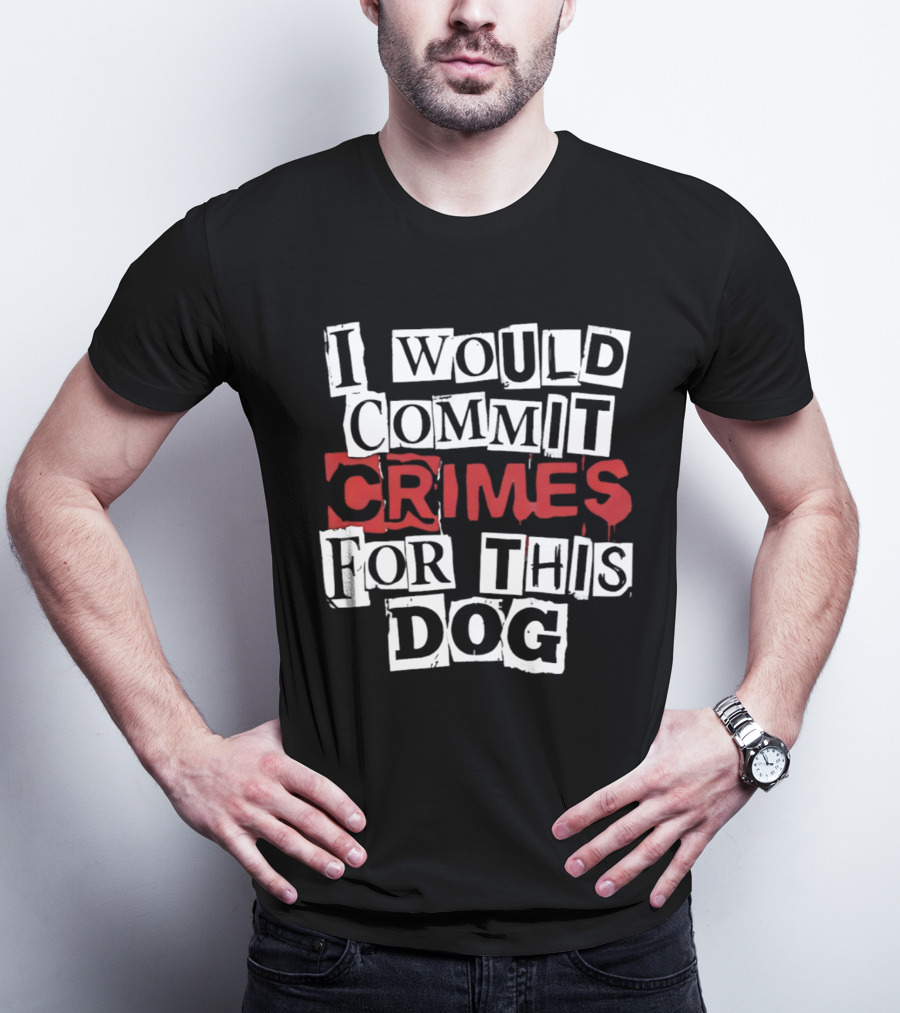 I Would Commit Crimes For This Dog T-Shirt
