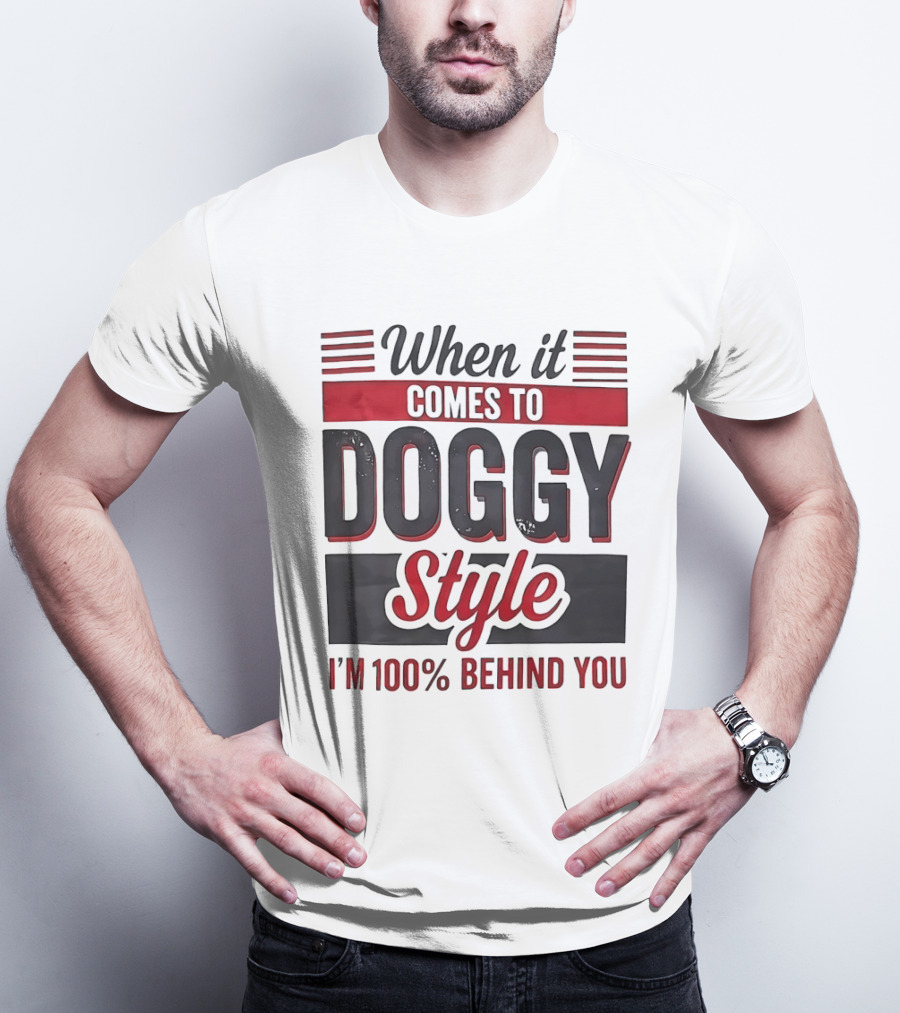 When It Comes To Doggy Style I'm 100% Behind You T-Shirt