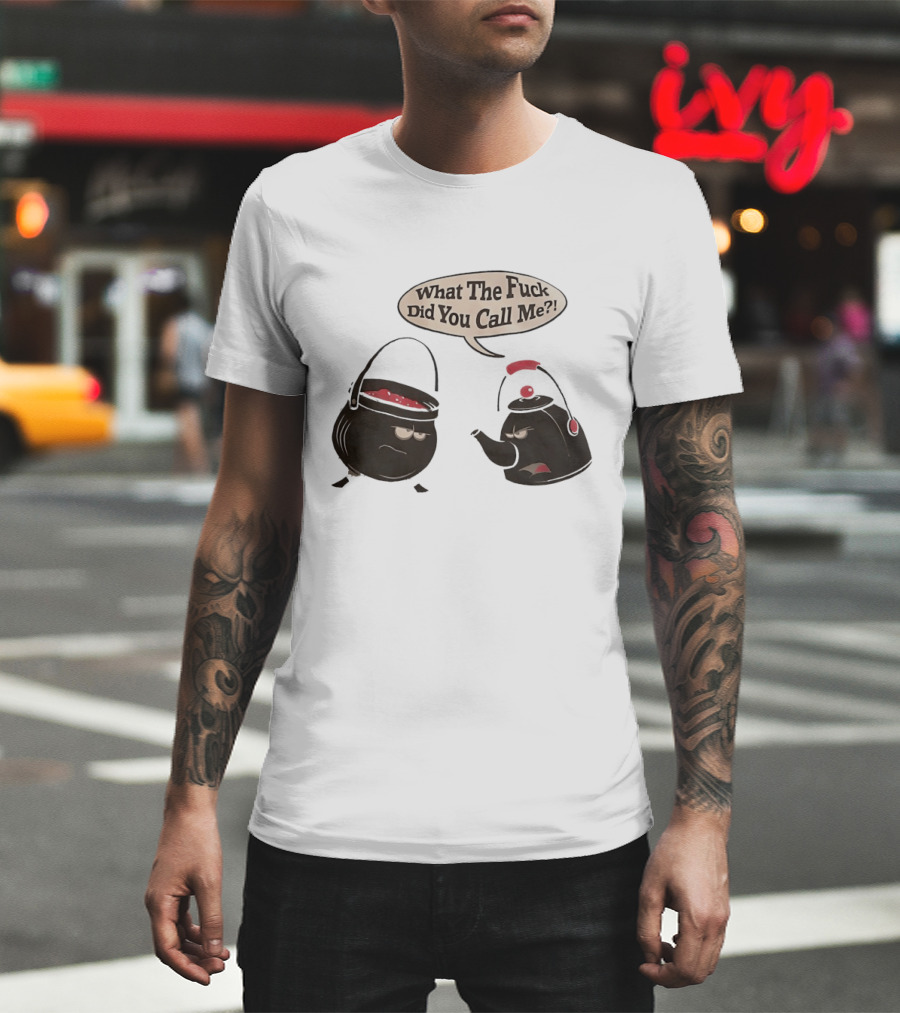 What The Fuck Did You Call Me Angry Teapot And Pot Confrontation T-Shirt
