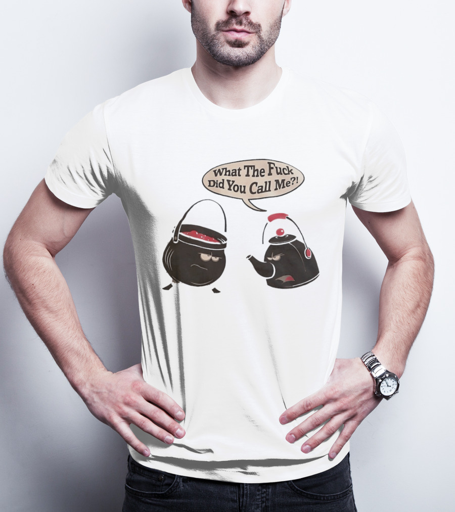What The Fuck Did You Call Me Angry Teapot And Pot Confrontation T-Shirt
