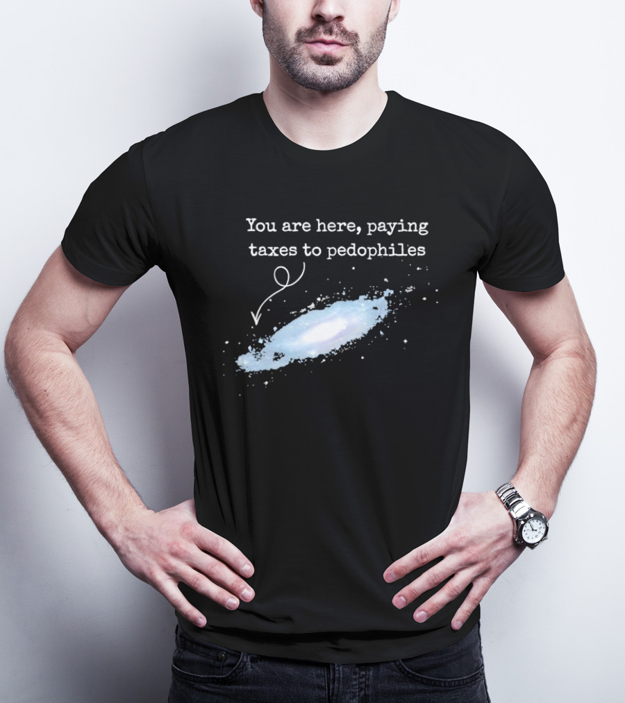 You Are Here Paying Taxes To Pedophiles T-Shirt