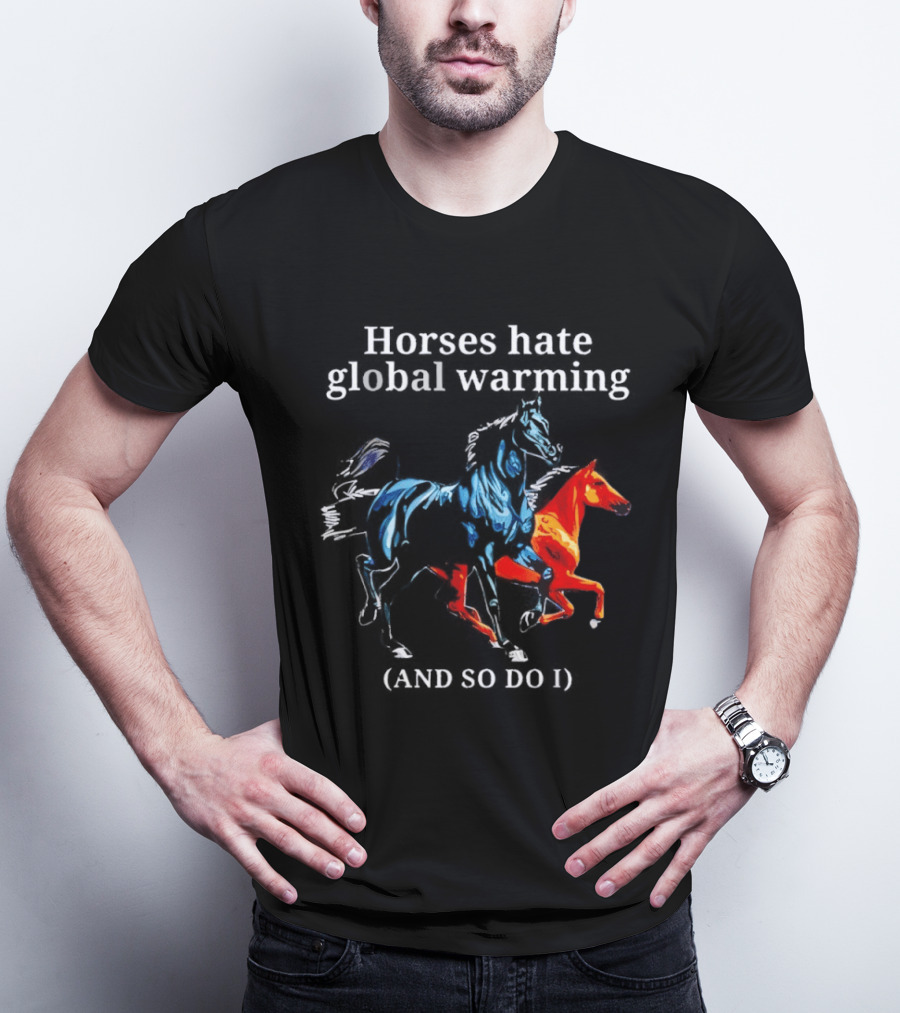 Horses Hate Global Warming And So Do I Climate Change Awareness T-Shirt