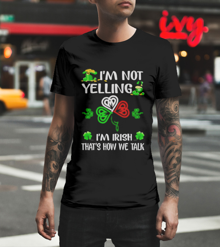 I'm Not Yelling I'm Irish That's How We Talk St. Patrick's Day Shamrock T-Shirt