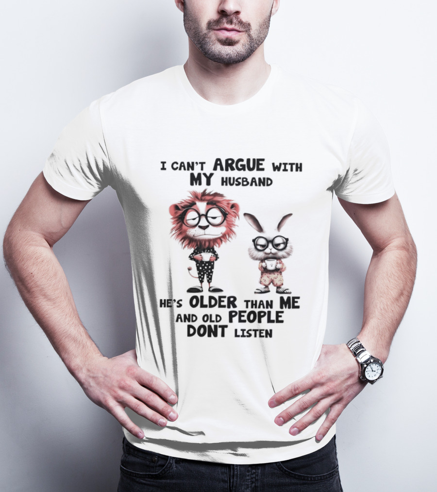 Lion Bunny I Can't Argue With My Husband He's Older Than Me And Old People Don't Listen T-Shirt