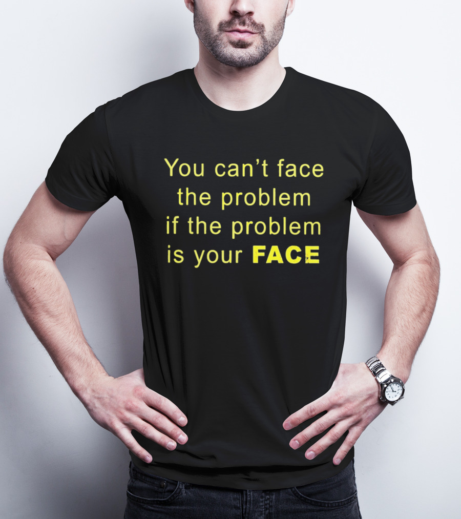 You Can't Face The Problem If The Problem Is Your Face Bold Yellow T-Shirt