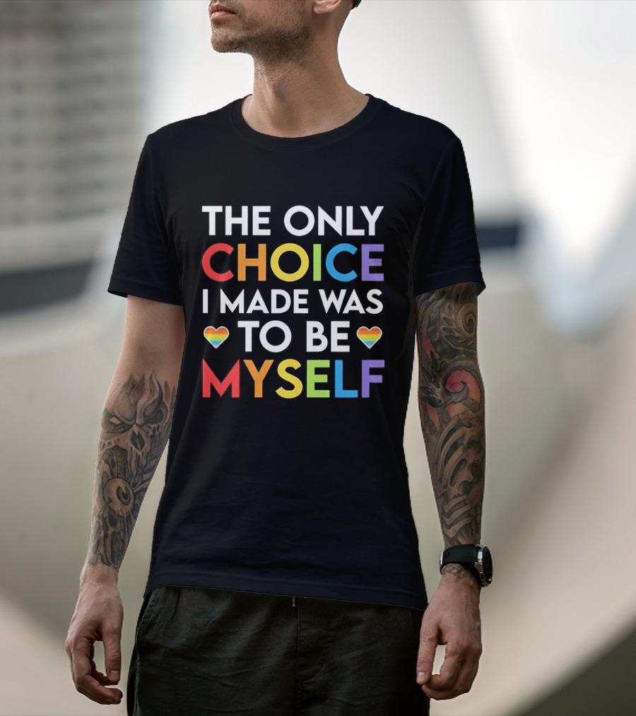The Only Choice I Made Was To Be Myself LGBT Rainbow Hearts T-Shirt
