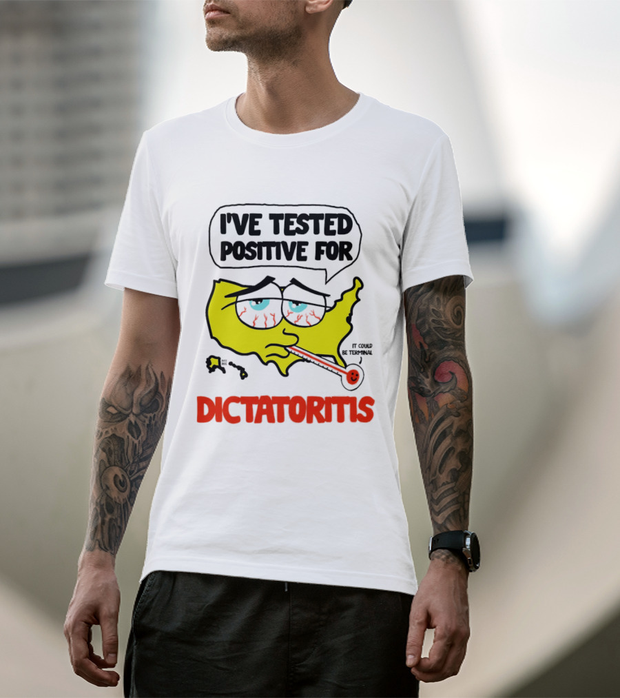 I've Tested Positive For Dictatoritis It Could Be Terminal T-Shirt