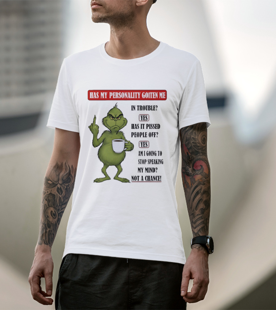 Has My Personality Gotten Me In Trouble Yes Has It Pissed People Off Yes What Was The Question Again Grinch T-Shirt