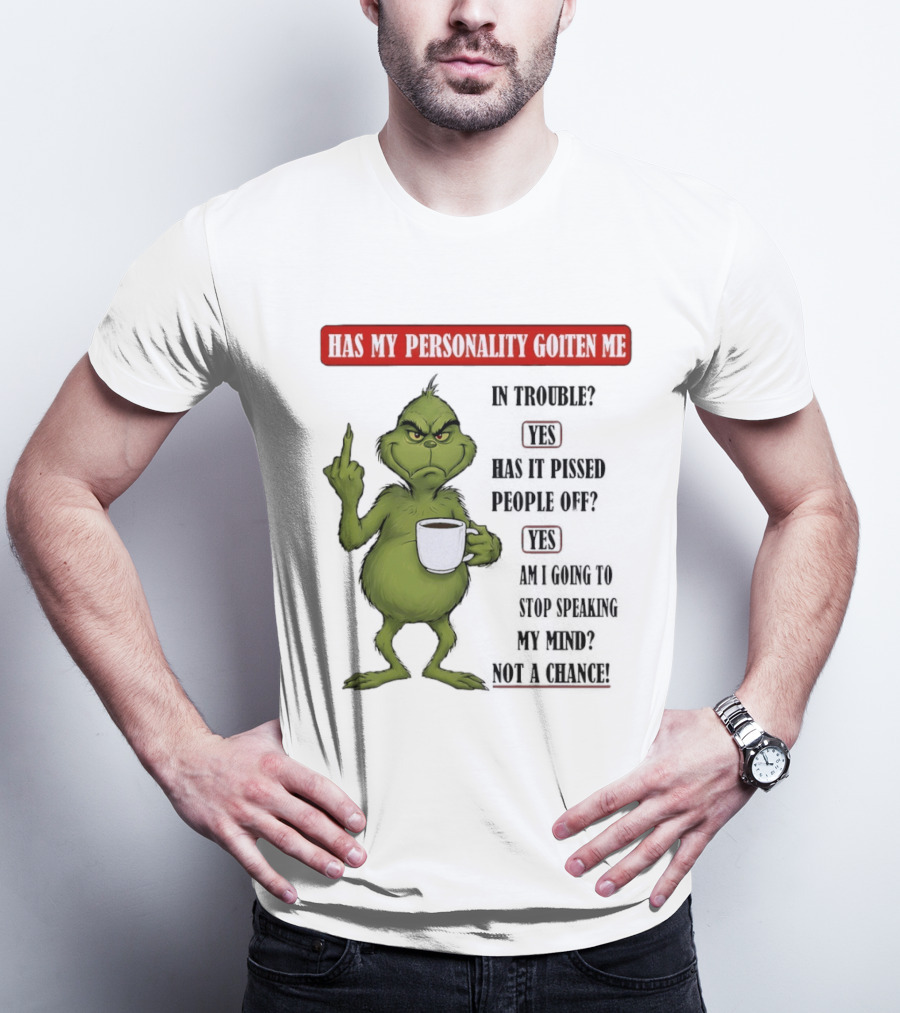 Has My Personality Gotten Me In Trouble Yes Has It Pissed People Off Yes What Was The Question Again Grinch T-Shirt