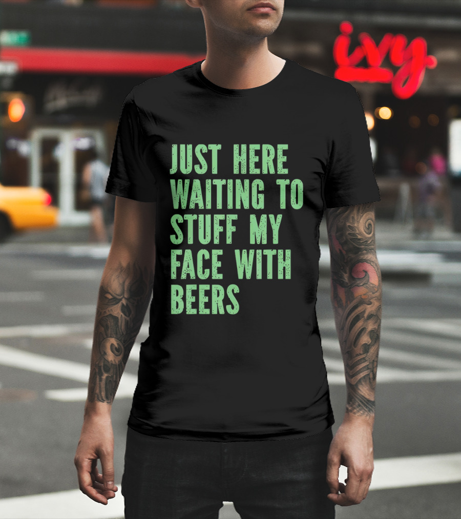 Just Here Waiting To Stuff My Face With Beers T-Shirt