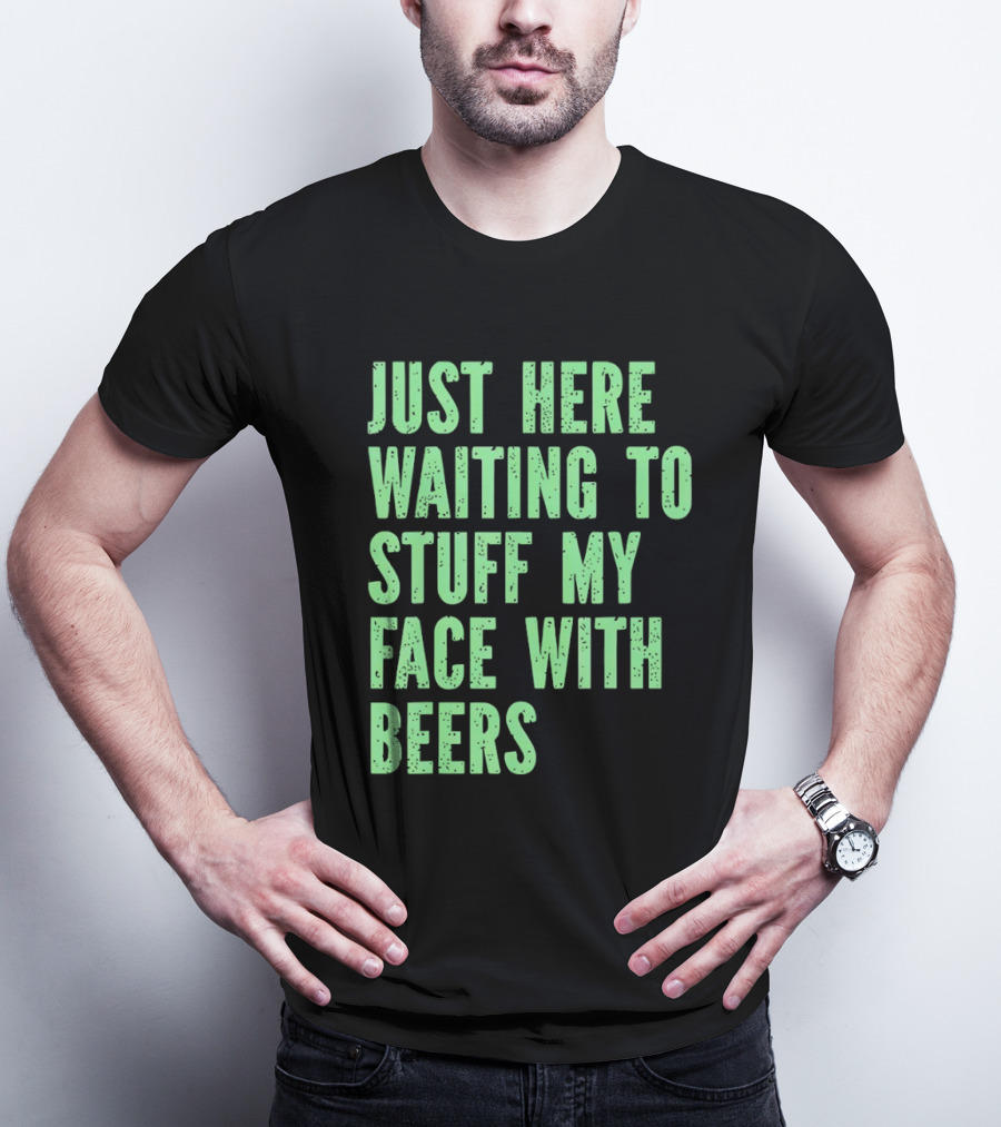 Just Here Waiting To Stuff My Face With Beers T-Shirt