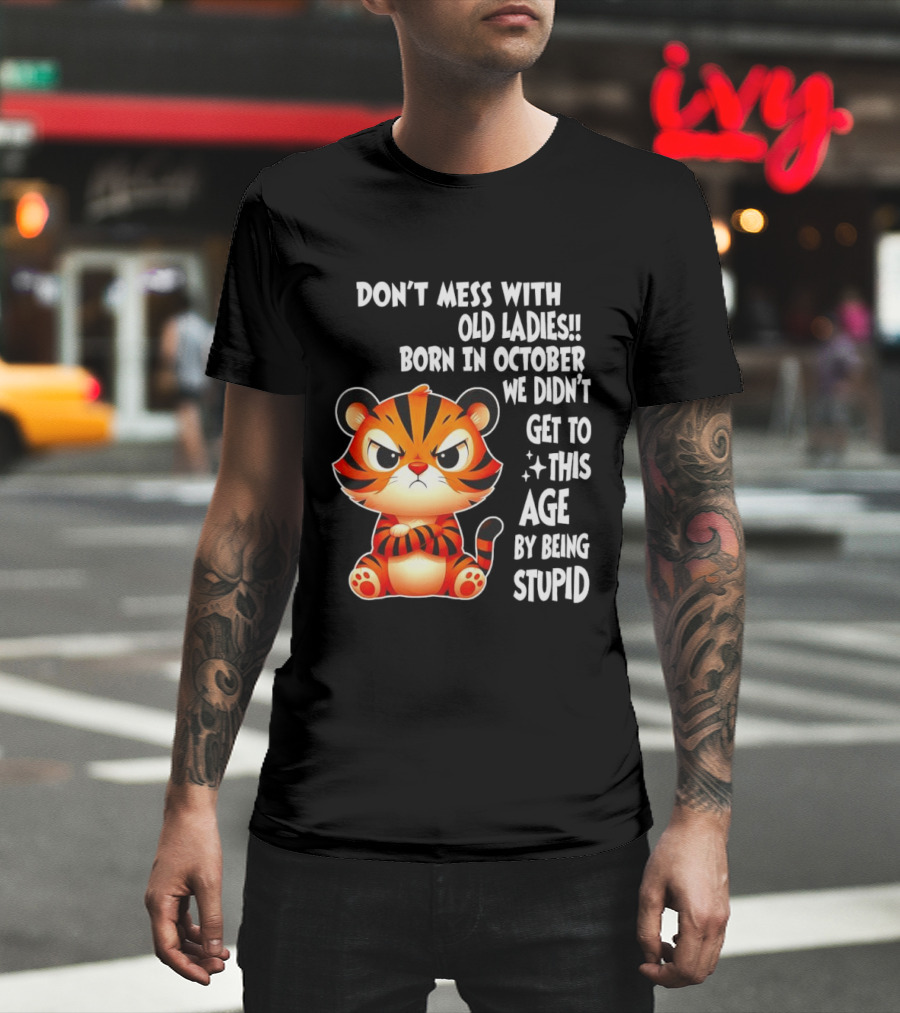 Don't Mess With Old Ladies Born In October We Didn't Get To This Age By Being Stupid Tiger T-Shirt
