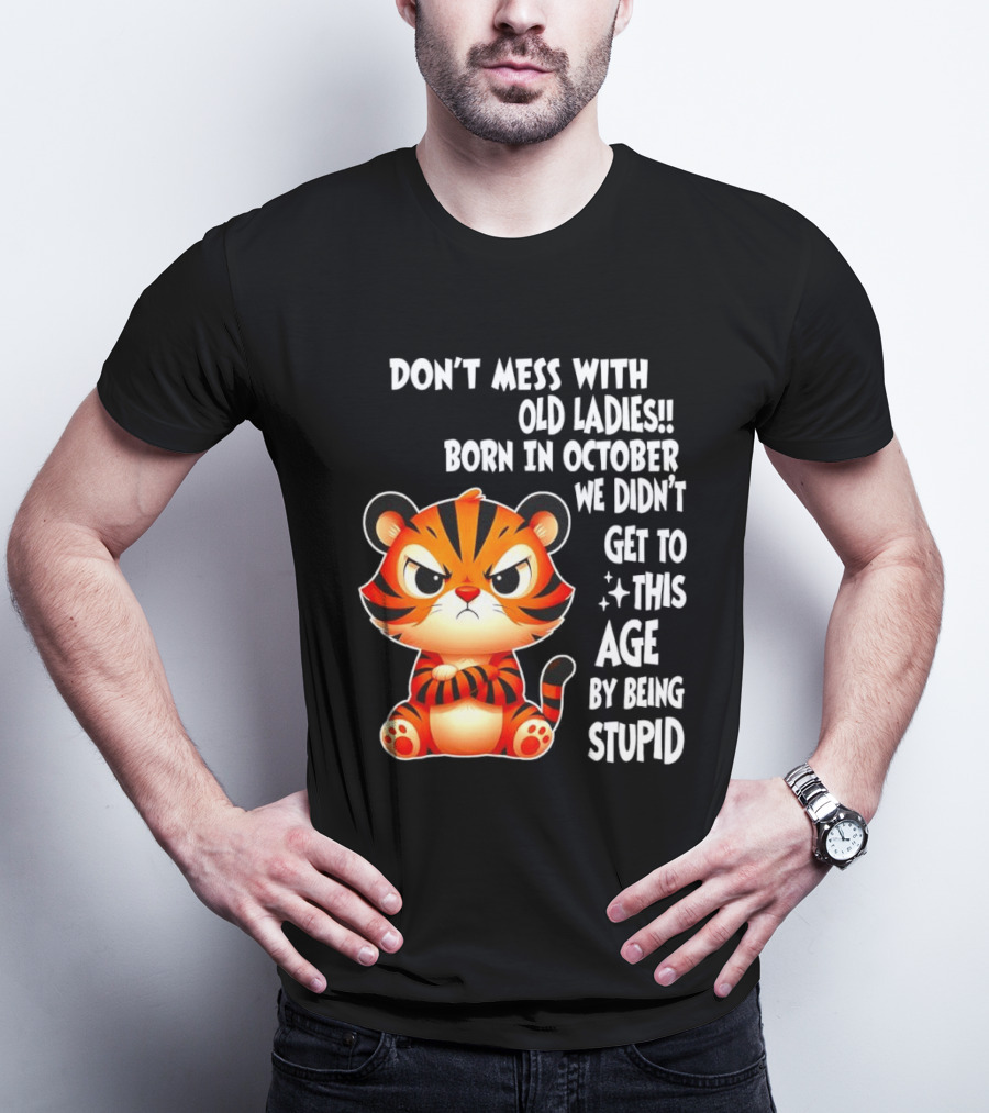 Don't Mess With Old Ladies Born In October We Didn't Get To This Age By Being Stupid Tiger T-Shirt