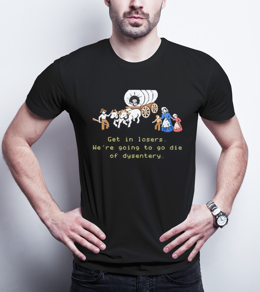 Get In Losers We're Going To Die Of Dysentery Oregon Trail Wagon T-Shirt